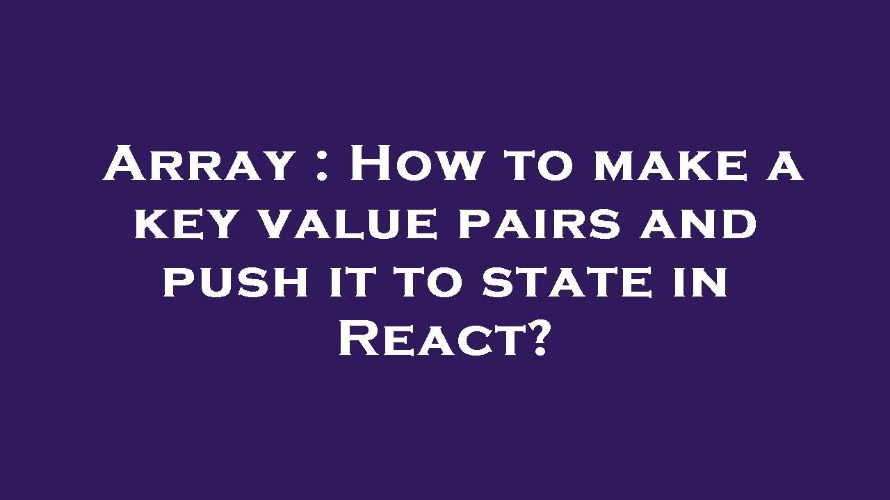Array How To Make A Key Value Pairs And Push It To State In React Youtube