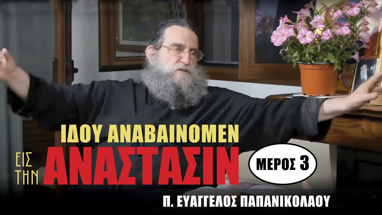 Ιδού αναβαίνομεν εις την Ανάστασιν | π. ΕΥΑΓΓΕΛΟΣ ΠΑΠΑΝΙΚΟΛΑΟΥ | Μέρος ...