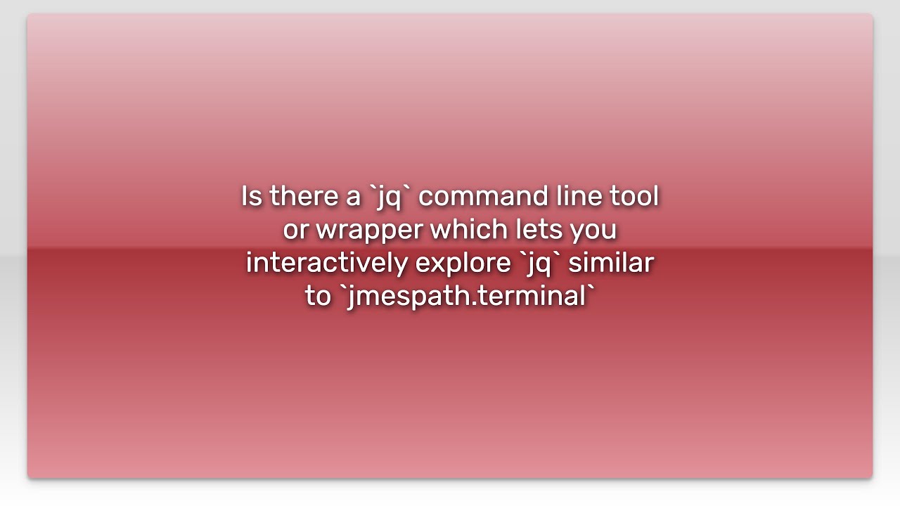 Is There A `jq` Command Line Tool Or Wrapper Which Lets You Interactively Explore `jq` Similar T