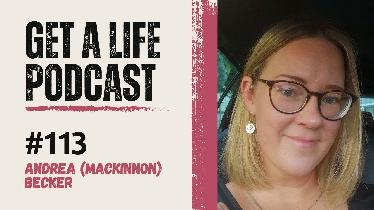 Get A Life Podcast Ep. 113 with guest Andrea (MacKinnon) Becker - YouTube