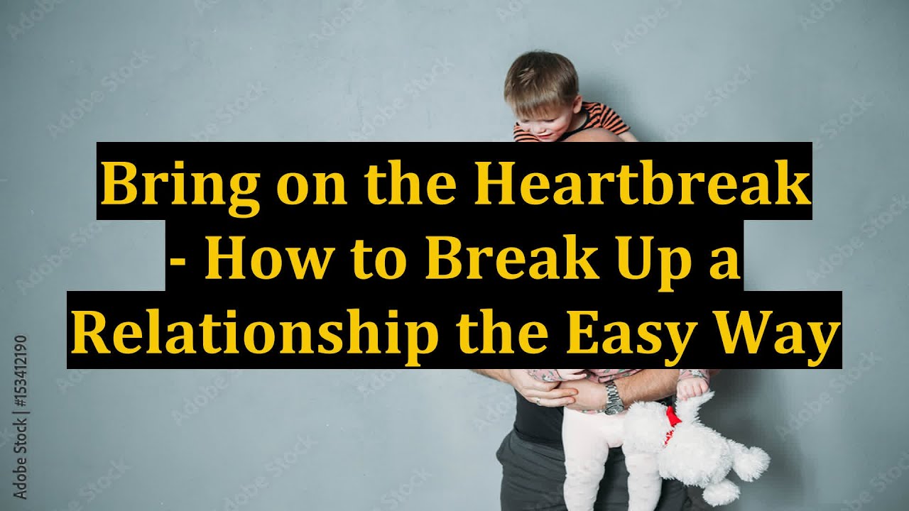 Bring on the Heartbreak - How to Break Up a Relationship the Easy Way ...