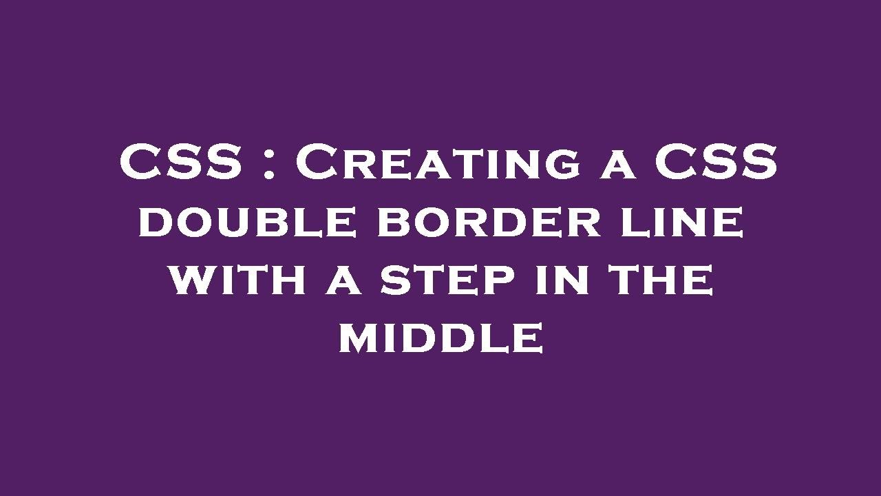 Css Creating A Css Double Border Line With A Step In The Middle Youtube 5300