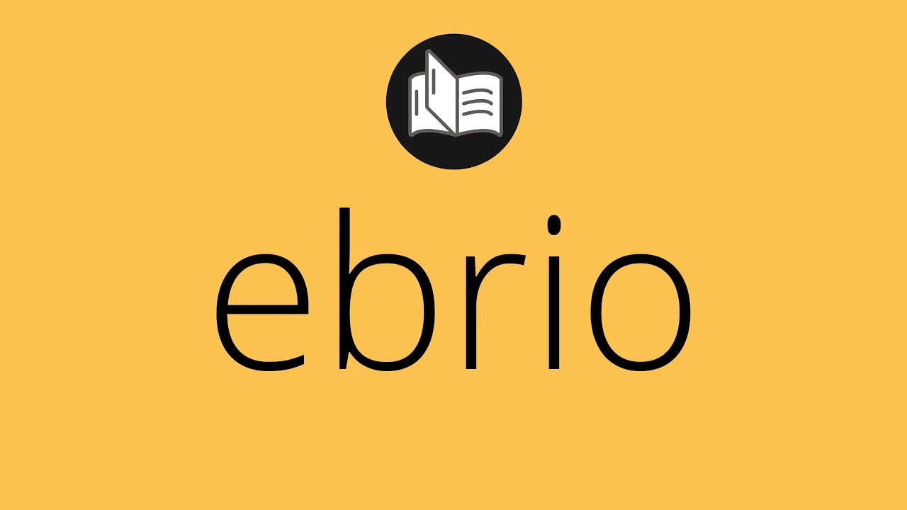 Que significa EBRIO • ebrio SIGNIFICADO • ebrio DEFINICIÓN • Que es ...
