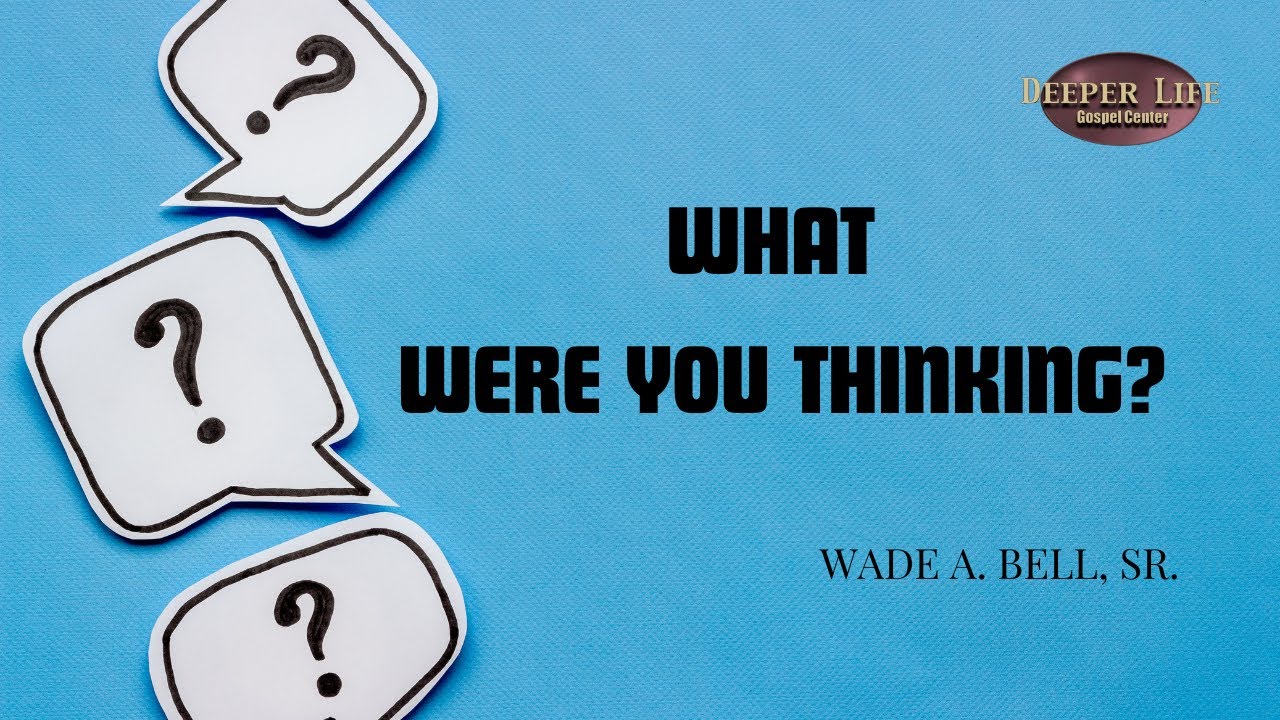 WHAT WERE YOU THINKING| WADE A. BELL, SR.| DLGC - YouTube