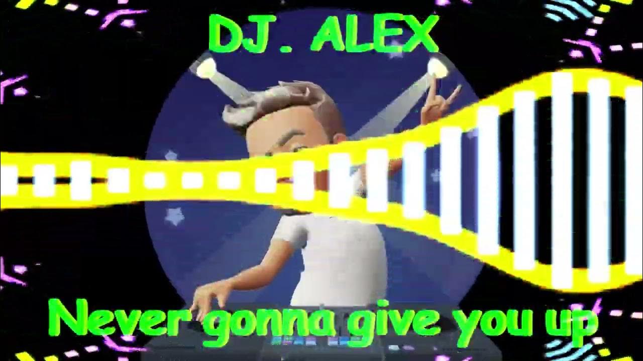 NEVER GONNA GIVE YOU UP - DJ. ALEX ‐ - YouTube