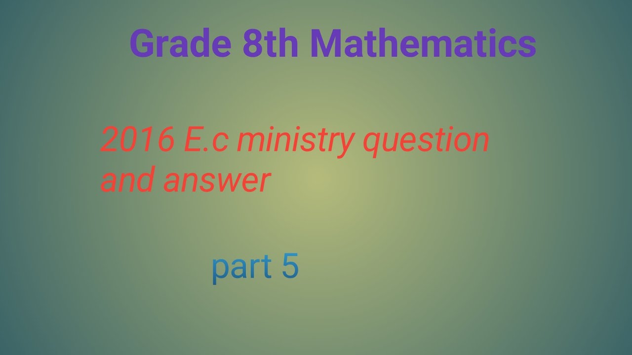 የ2016 ዓ.ም የ8ኛ ክፍል ሒሳብ የሚኒስትሪ ጥያቄና መልስ(grade 8th mathematics ministry ...