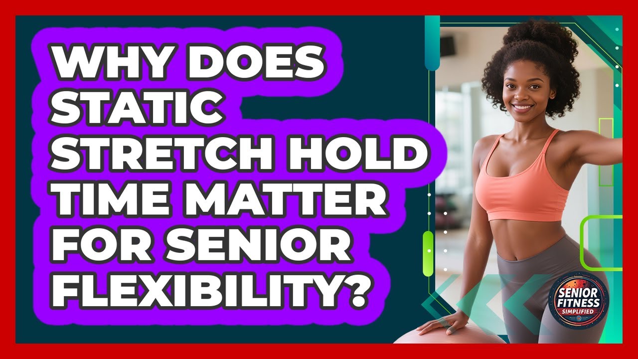 Why Does Static Stretch Hold Time Matter For Senior Flexibility ...