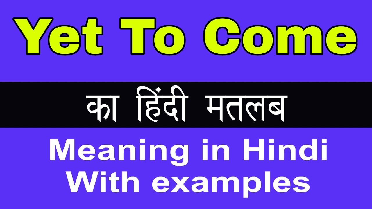 Yet To Come Meaning In Hindi Yet To Come 