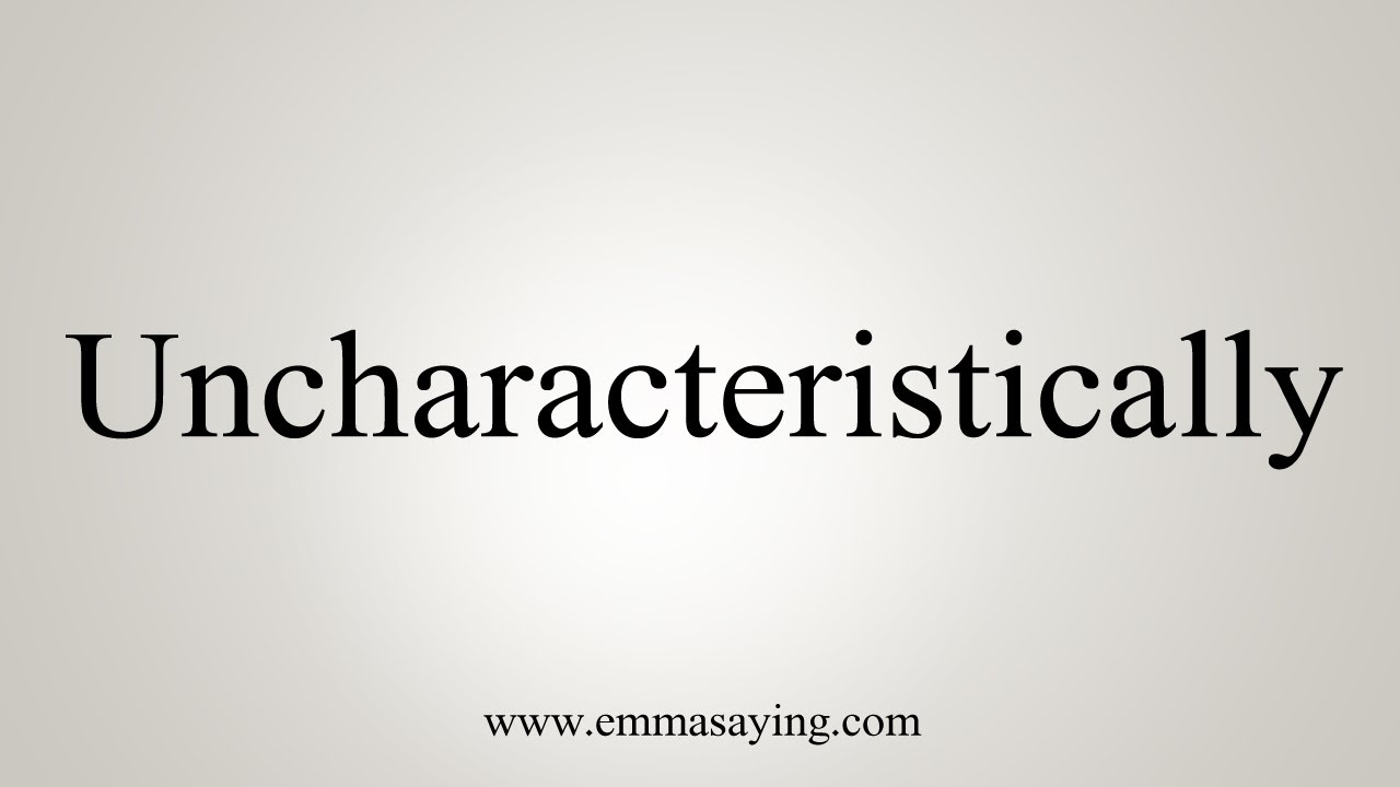 How To Say Uncharacteristically - YouTube