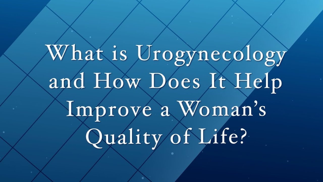What Is Urogynecology And How Does It Help Improve A Woman's Quality Of ...
