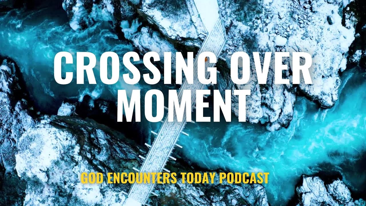 Crossing Over Moment - God Encounters Today Podcast (Season 5, Ep. 22 ...