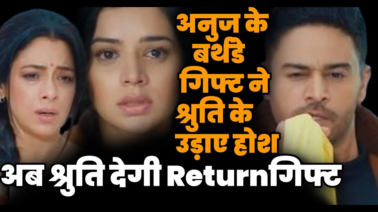 Anupamaa ||अनुज के बर्थडे गिफ्ट ने श्रुति के उड़ाए होश,अब श्रुति देगी ...