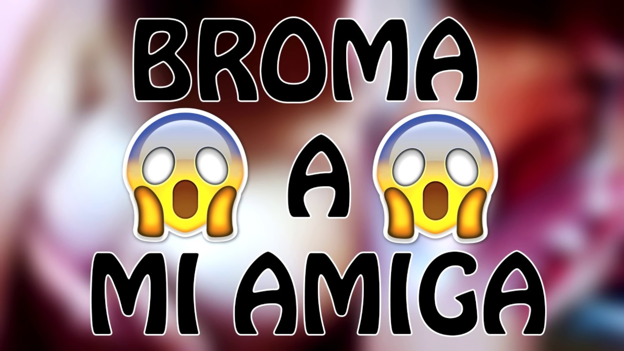 BROMA A MI MEJOR AMIGA ( ME PASA SU PACK ! ) - LatinPranks - YouTube