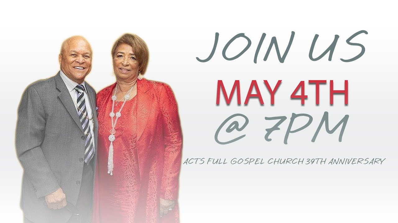 JOIN US THURSDAY MAY 4TH @ 7pm ACTS FULL GOSPEL CHURCH ANNIVERSARY ...