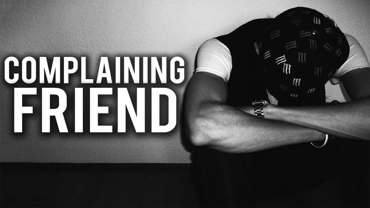 THE FRIEND THAT'S ALWAYS COMPLAINING - YouTube