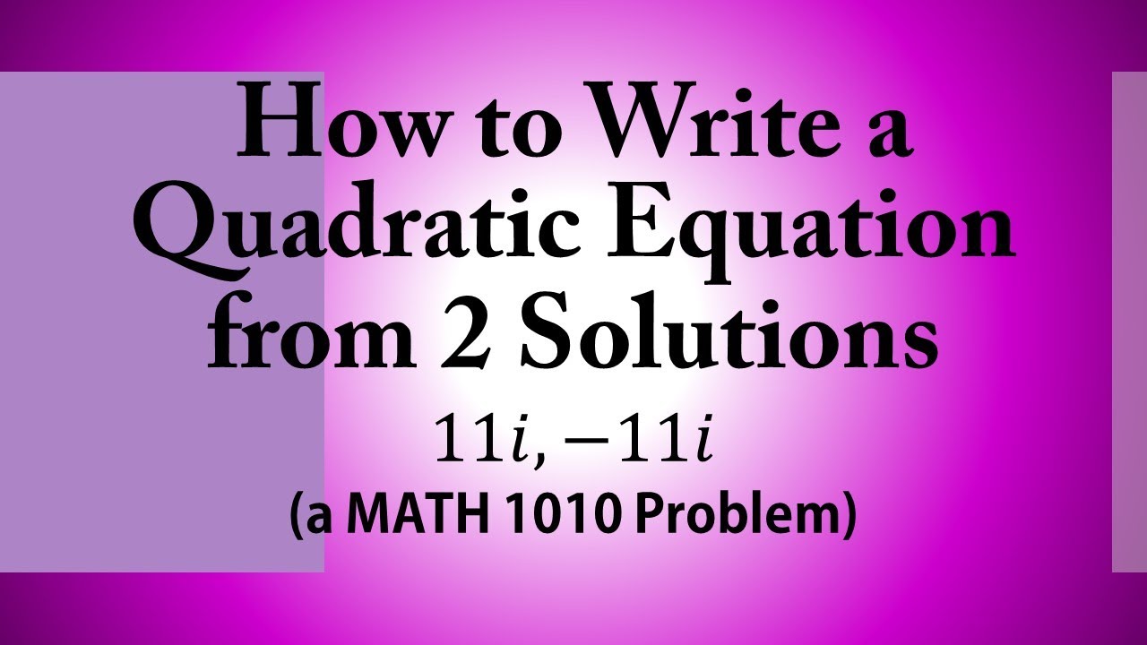 How to Write a Quadratic Equation from 2 Solutions (a MATH 1010 Problem ...
