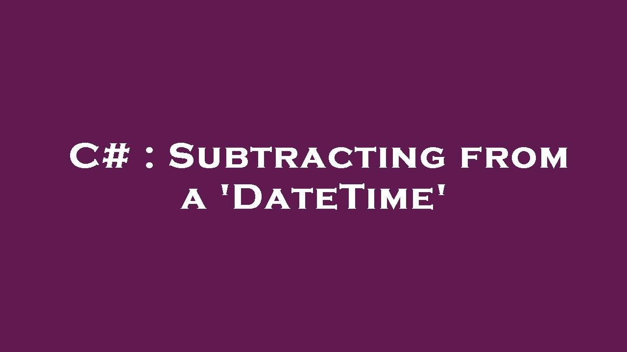 C Subtracting From A DateTime YouTube C Subtracting From A DateTime YouTube