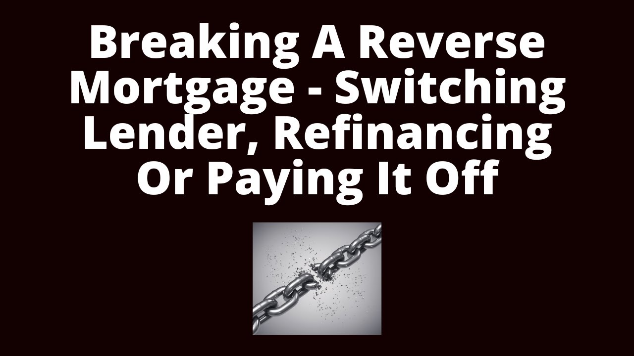 Breaking A Reverse Mortgage - Switching Lender, Refinancing Or Paying ...