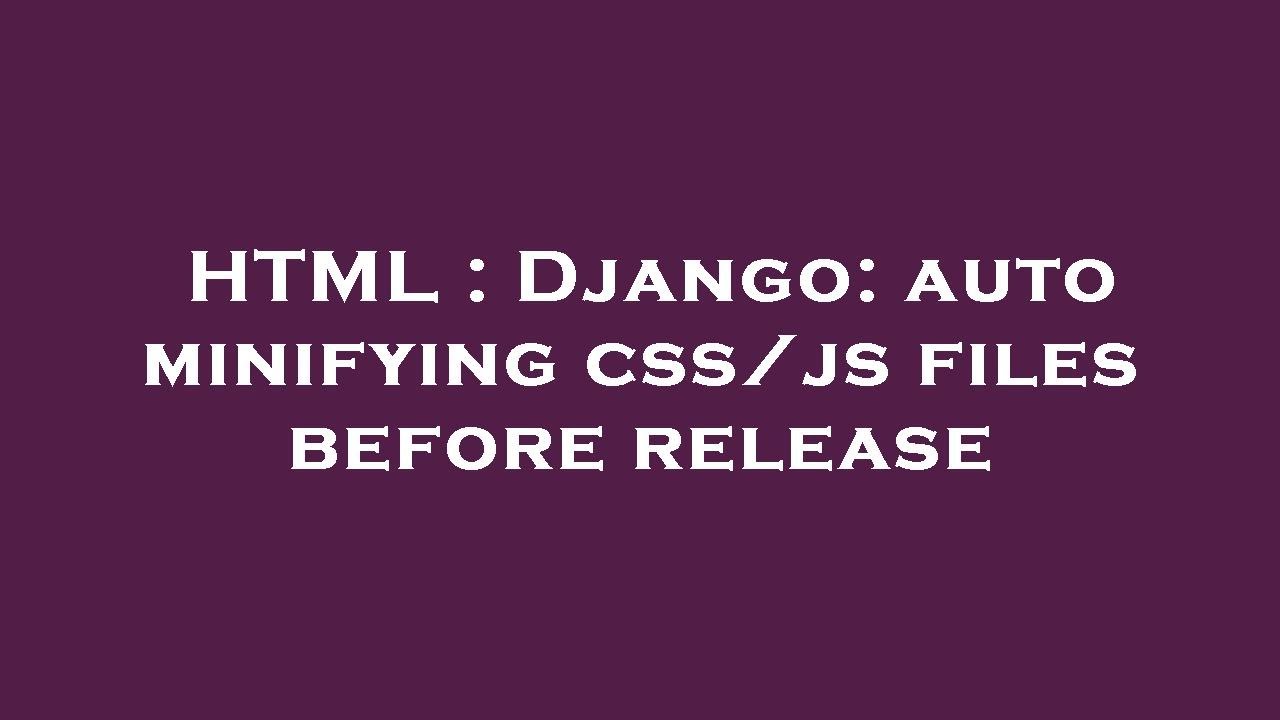 Html Django Auto Minifying Cssjs Files Before Release Youtube