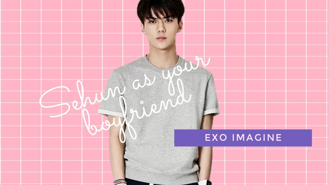EXO IMAGINE - SEHUN AS YOUR BOYFRIEND 」 - YouTube