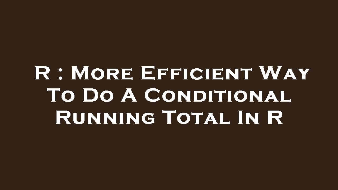 R More Efficient Way To Do A Conditional Running Total In R Youtube