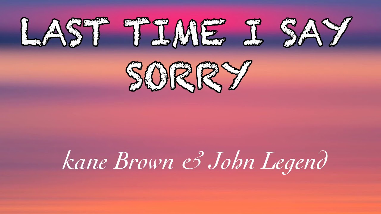 Last Time I Say Sorry - Kane Brown & John Legend (OFFICIAL LURICS AND ...