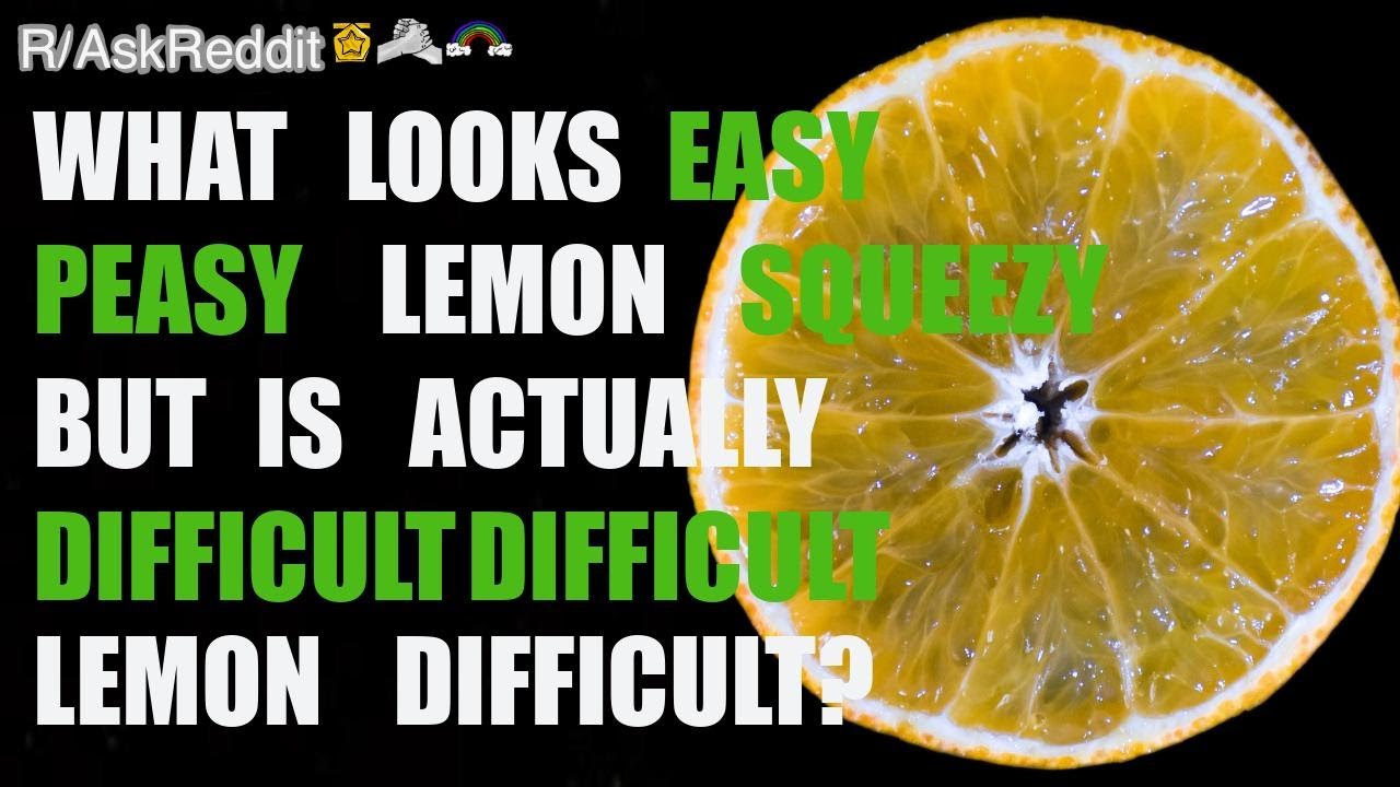 What looks easy peasy lemon squeezy but is actually difficult difficult ...