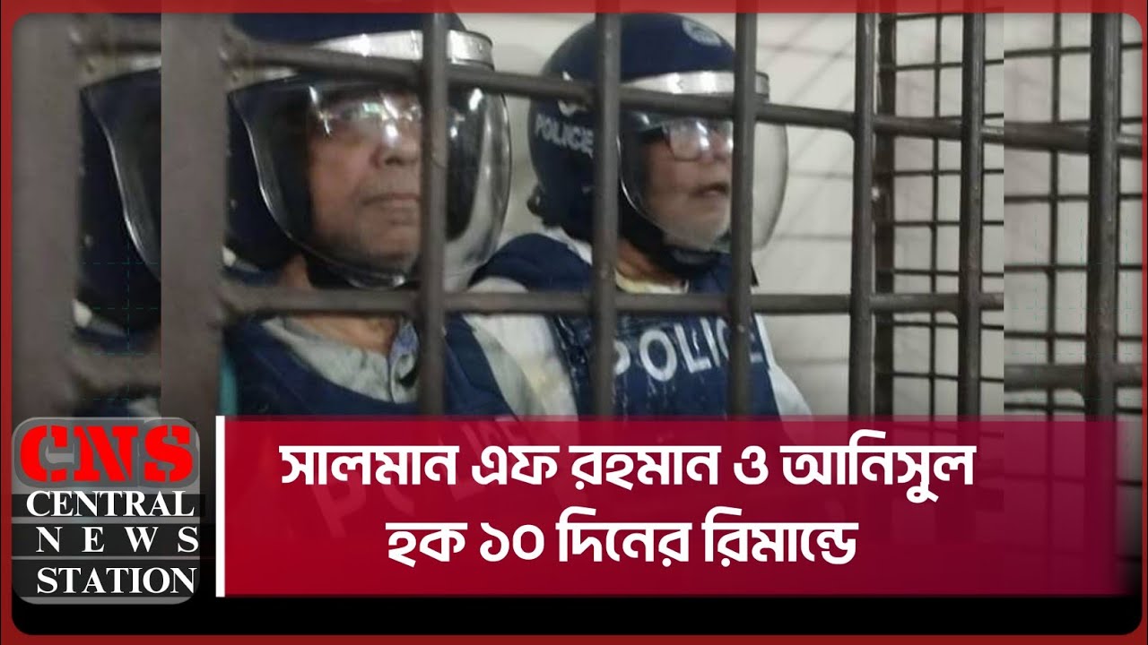 সালমান এফ রহমান ও আনিসুল হক ১০ দিনের রিমান্ডে | CNS News - YouTube