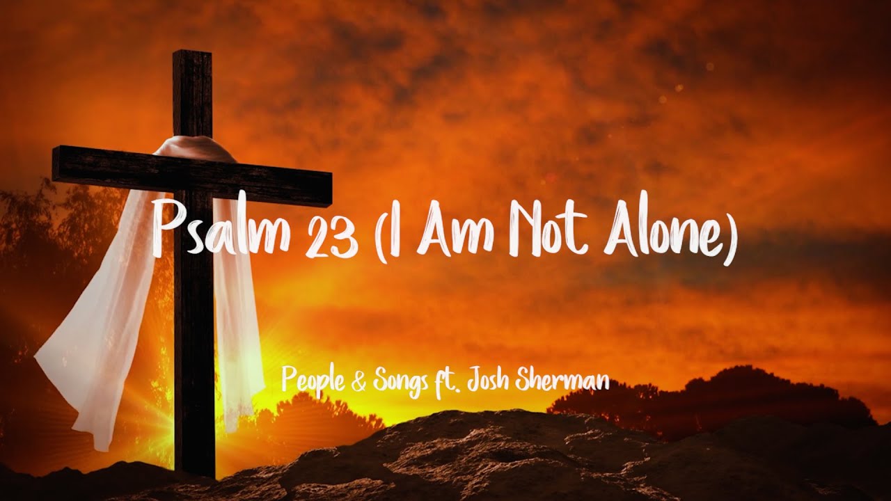 Psalm 23 (I Am Not Alone) People & Songs ft Josh Sherman (Lyrics) - YouTube