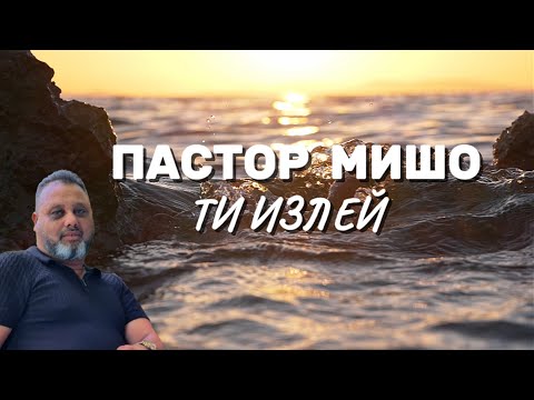 Пастор Мишо - ТИ ИЗЛЕЙ/ Pastor Misho - TI IZLEI (Gospel Music) 2025