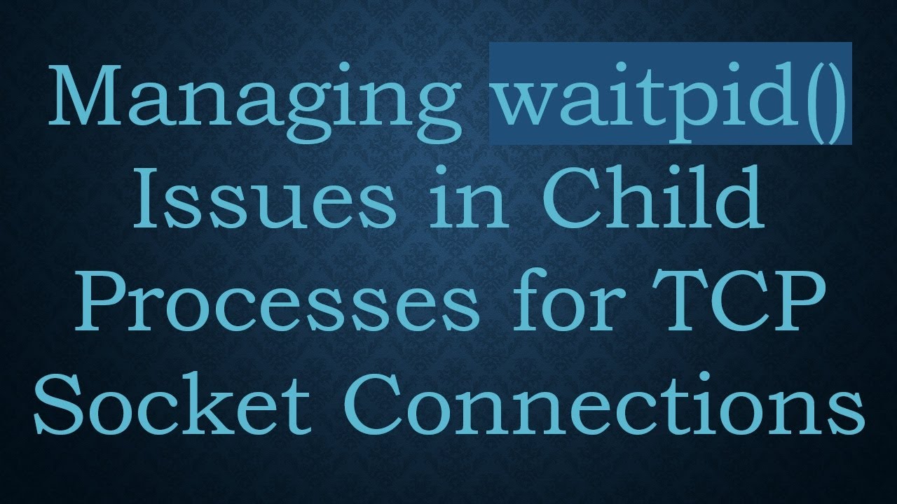 Managing waitpid() Issues in Child Processes for TCP Socket Connections ...
