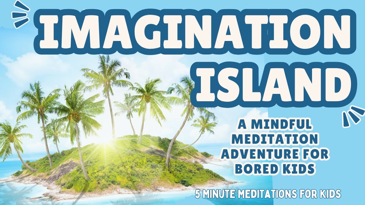 Imagination Island: A Mindful Meditation for Bored Kids | Turn Boredom ...