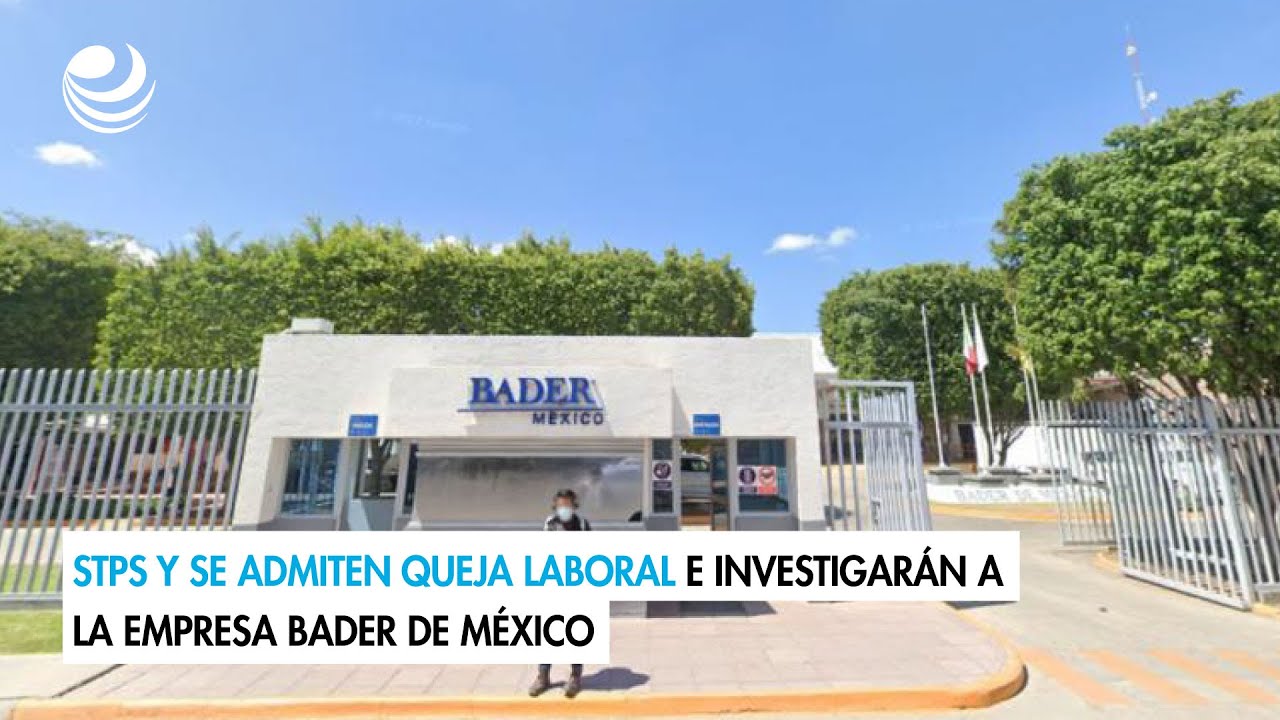 STPS y SE admiten queja laboral e investigarán a la empresa Bader de ...