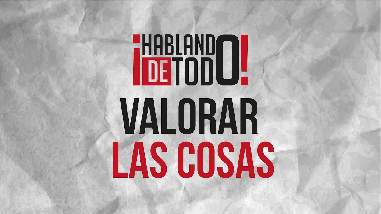 Hablando de Todo (Valorar Las Cosas) - YouTube