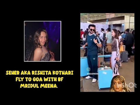SEHER AKA RISHITA KOTHARI FLY TO GOA WITH BF MRIDUL MEENA AMID SERIAL ...