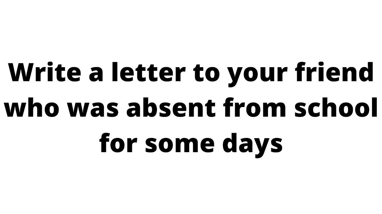 Write a letter to your friend who was absent from school for some days ...