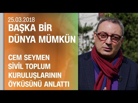 Cem Seymen sivil toplum kuruluşlarının öyküsünü anlattı - Başka Bir Dünya Mümkün 25.03.2018 Pazar
