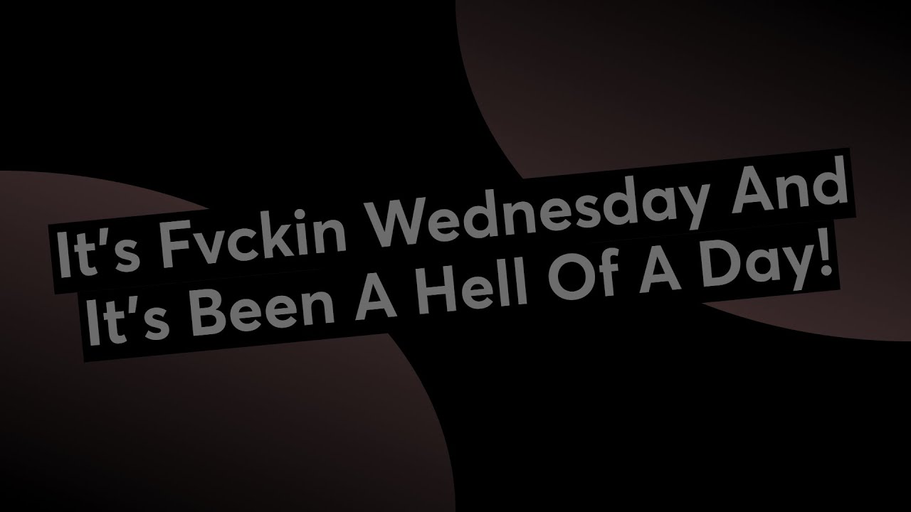 It's Fvckin Wednesday And It's Been A Hell Of A Day! - YouTube