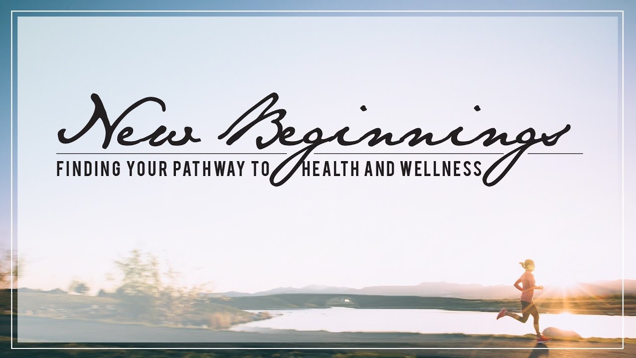 New Beginnings: Finding Your Pathway to Health and Wellness. "In the ...