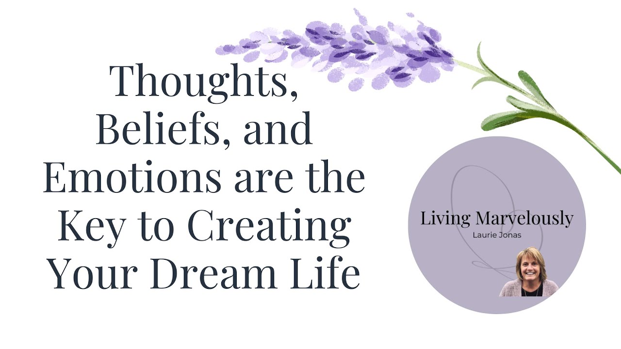 Thoughts, Beliefs, and Emotions are the Key to Creating Your Dream Life ...