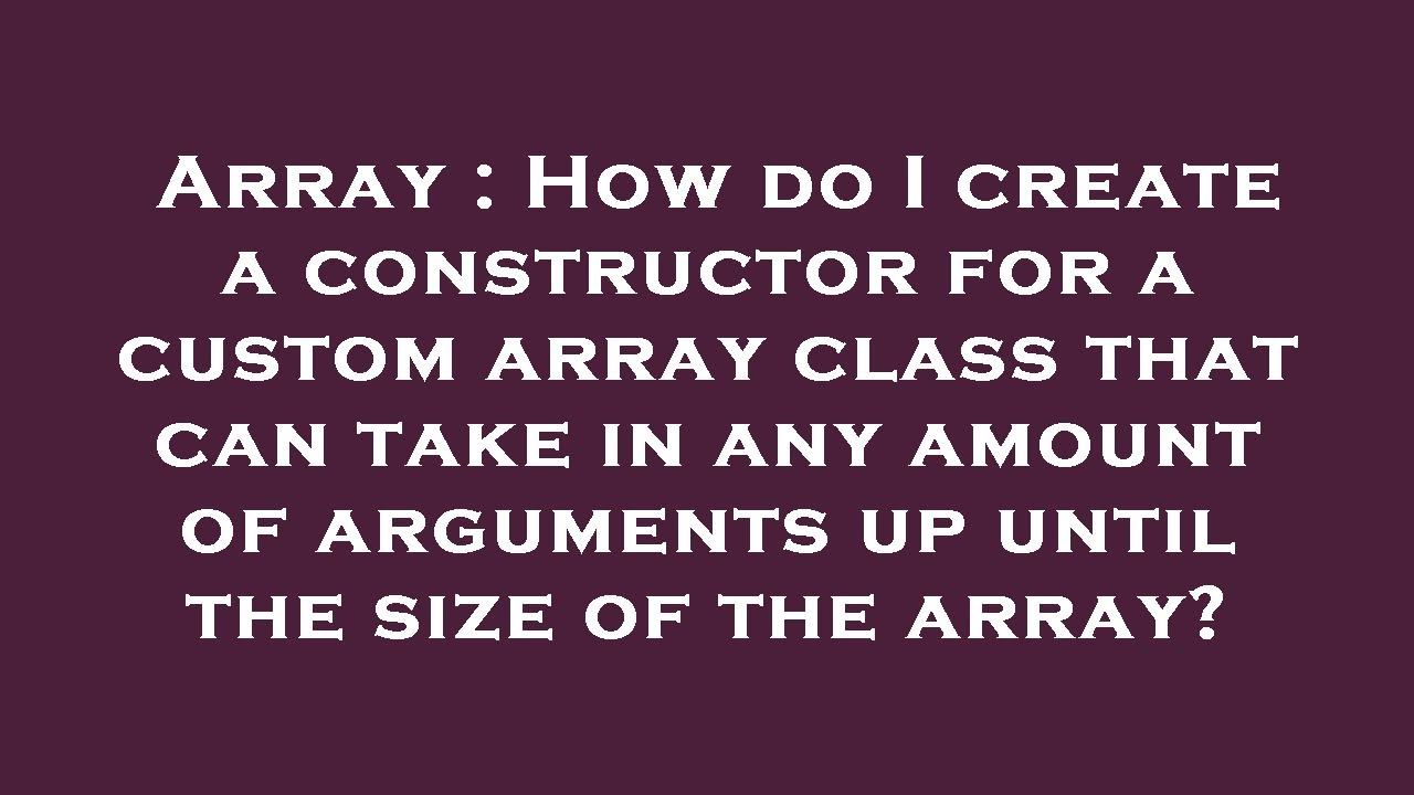 Array How Do I Create A Constructor For A Custom Array Class That Can 5153