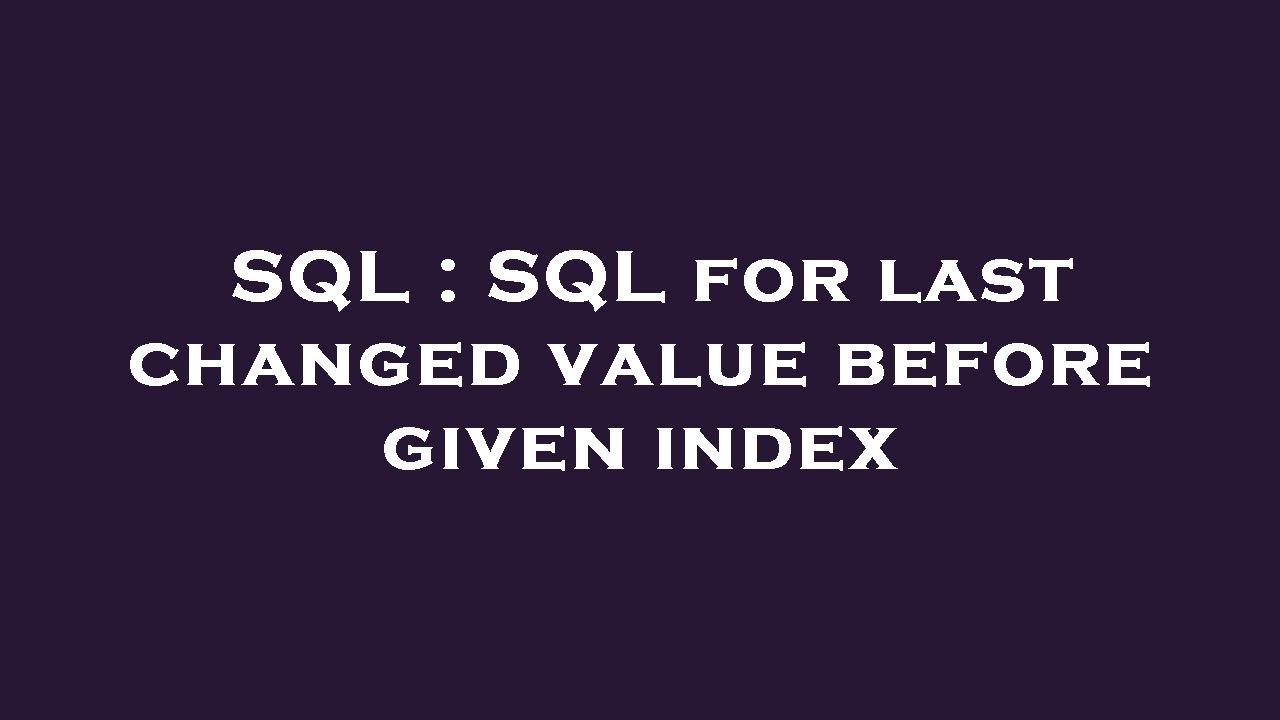 SQL SQL For Last Changed Value Before Given Index YouTube SQL SQL For Last Changed Value Before Given Index YouTube