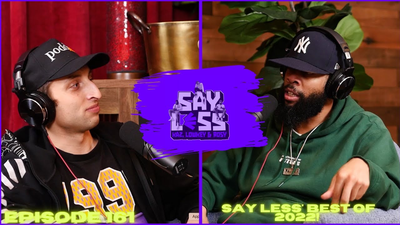 SAY LESS' BEST OF 2022!|EPISODE 161| SAY LESS W/ KAZ, LOWKEY AND ROSY ...