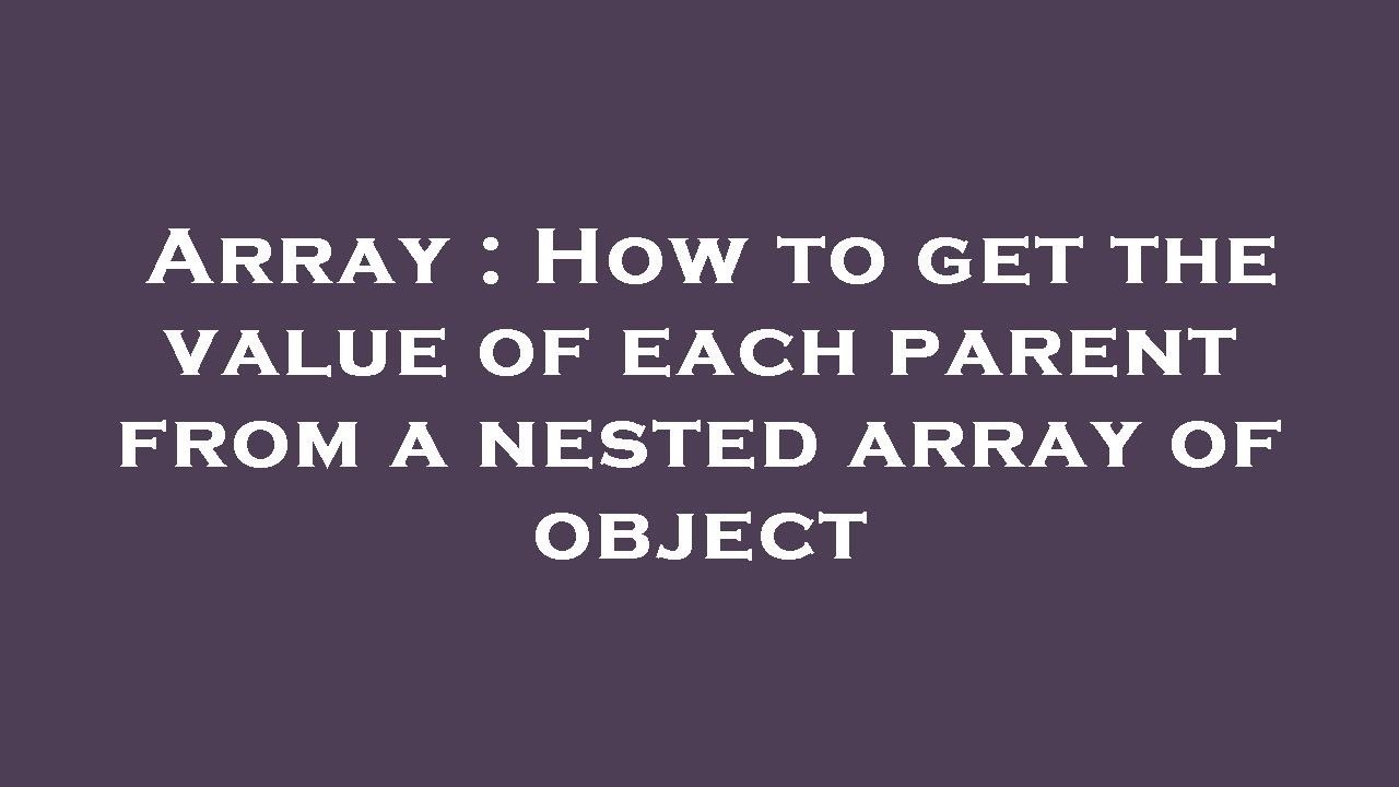 Array : How to get the value of each parent from a nested array of object - YouTube