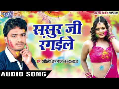 ससुर जी रंगीले - Sasur Ji Ragaile - Akhilesh Lal Yadav - Bhojpuri Hot Holi Songs 2017 New