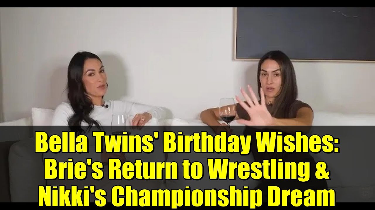 Bella Twins' Birthday Wishes: Brie's Return to Wrestling & Nikki's ...