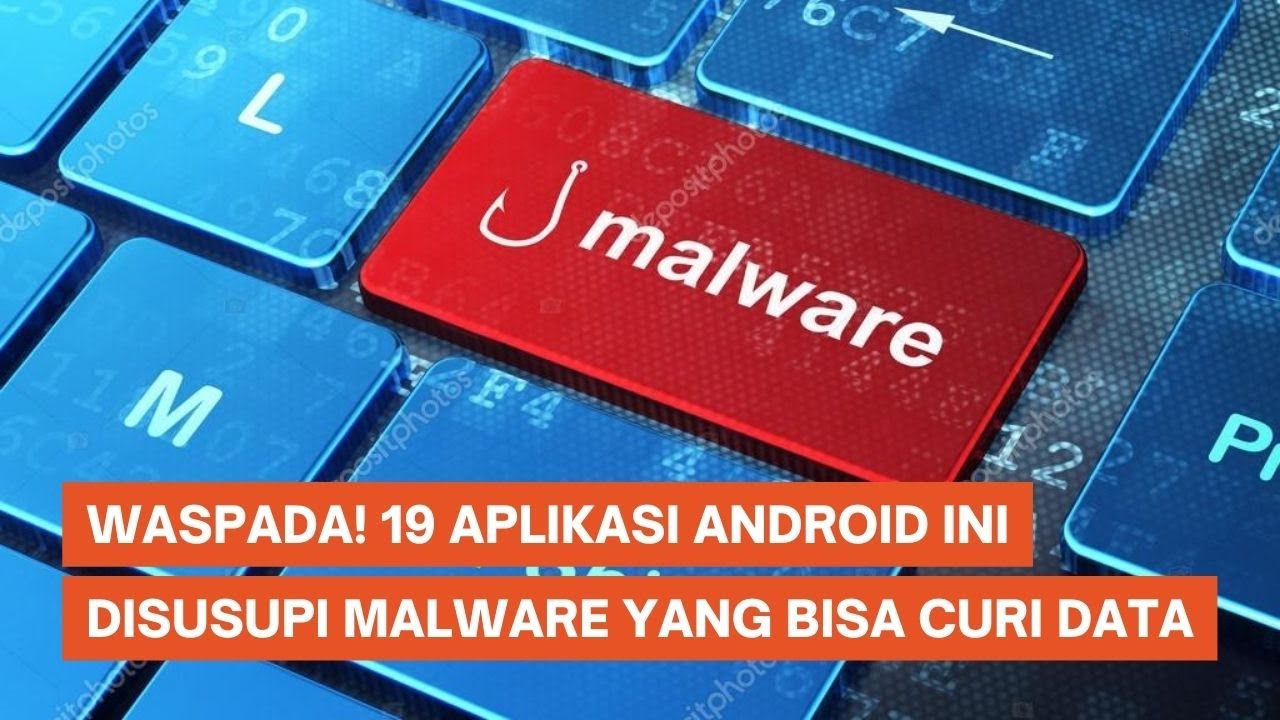 Hati-hati, 19 Aplikasi Android ini Disusupi Malware yang Bisa Curi Data ...