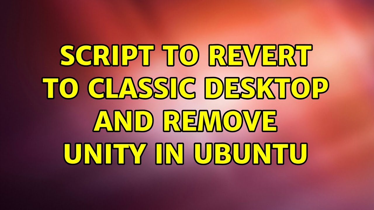 Script to revert to classic desktop and remove Unity in Ubuntu - YouTube