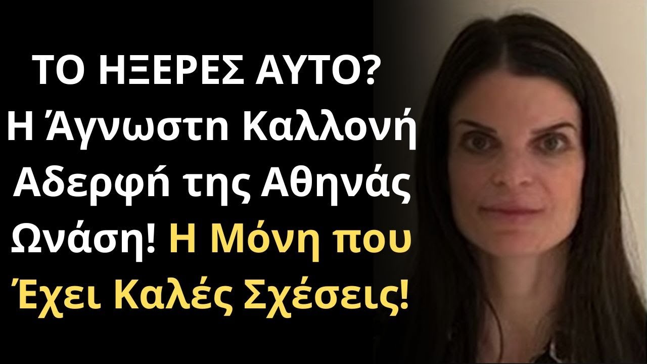 ΤΟ ΗΞΕΡΕΣ ΑΥΤΟ? Η Άγνωστn Καλλονή Αδερφń της Αθηνάς Ωνάση! Η Μόνη που ...