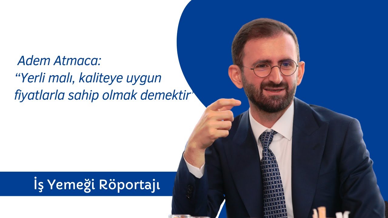 Adem Atmaca: “Yerli Malı, Kaliteye Daha Uygun Fiyatlarla Sahip Olmak ...